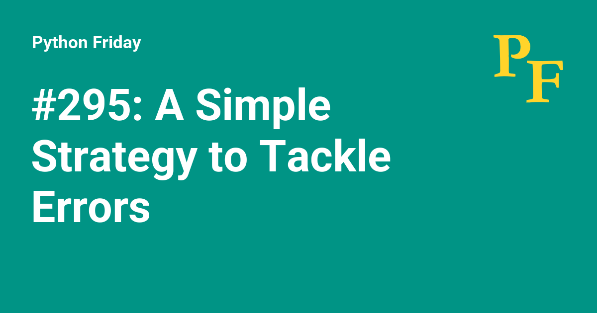 #295: A Simple Strategy to Tackle Errors - Python Friday